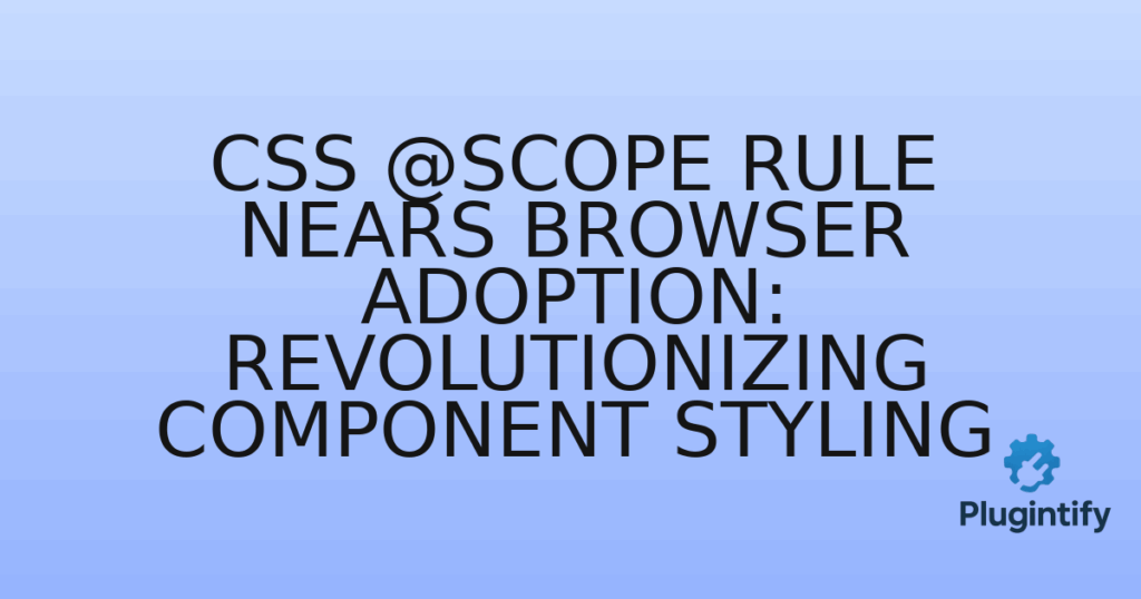CSS @scope Rule: Nearing Browser Adoption for Cleaner Component Styling