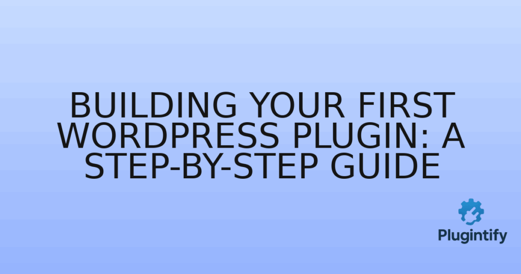 Building Your First WordPress Plugin: A Step-by-Step Tutorial