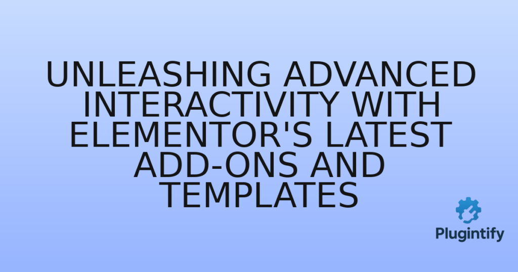Unleashing Advanced Interactivity with Elementor's Latest Add-ons and ...