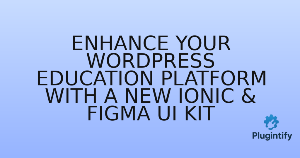 Enhance Your WordPress Education Platform with a New Ionic & Figma UI Kit