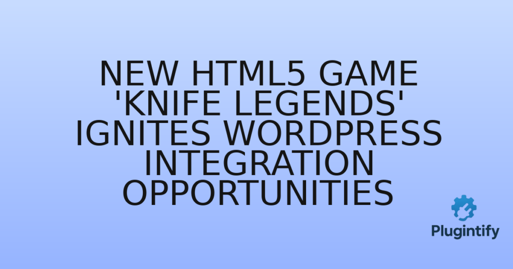 HTML5 Games on WordPress: 'Knife Legends' & Plugin Development Potential