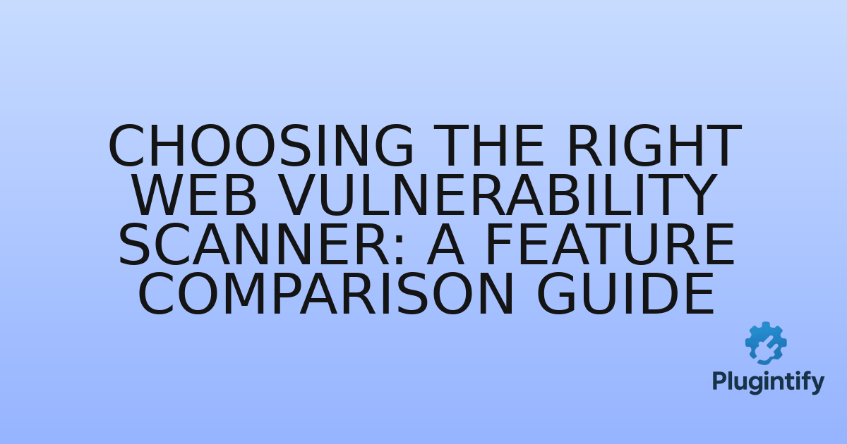 Choosing the Right Web Vulnerability Scanner: A Feature Comparison Guide